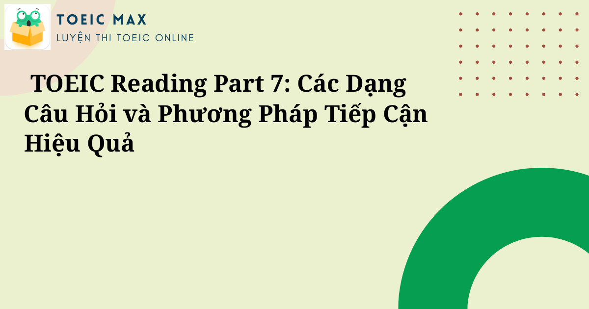 Toeic Max - TOEIC Reading Part 7: Các Dạng Câu Hỏi và Phương Pháp Tiếp Cận Hiệu Quả